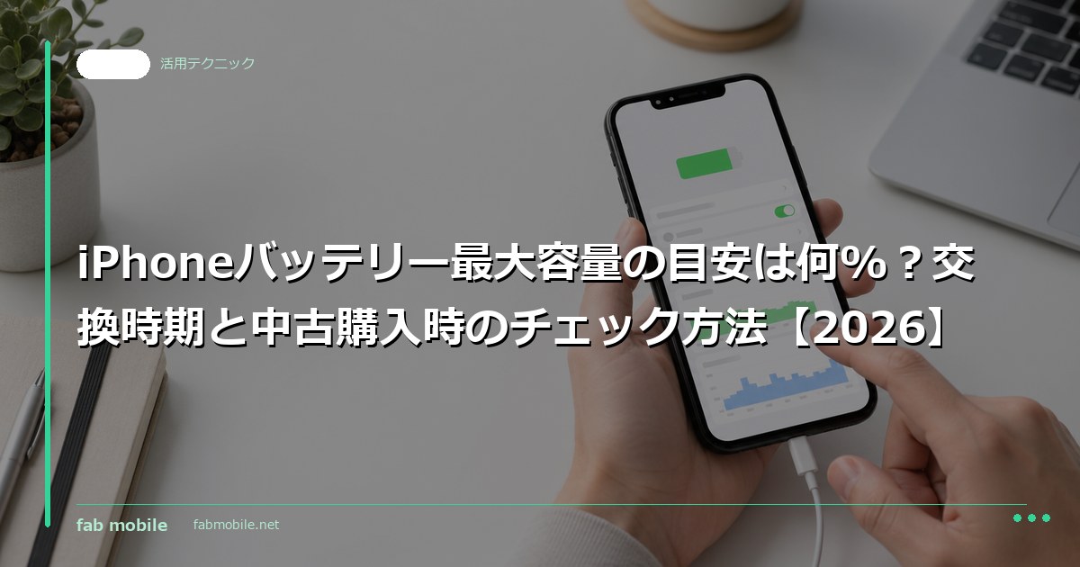 iPhoneバッテリー最大容量の目安は何%？交換時期と中古購入時のチェック方法【2026】 - fab mobile